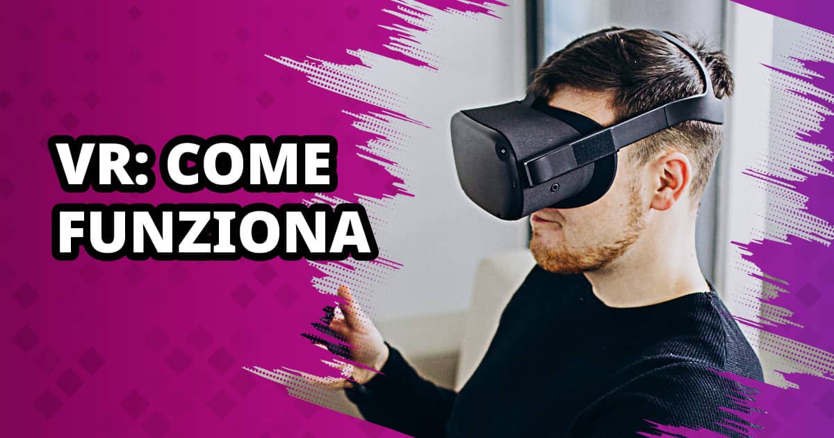 VR: come funziona la realtà virtuale nel dettaglio